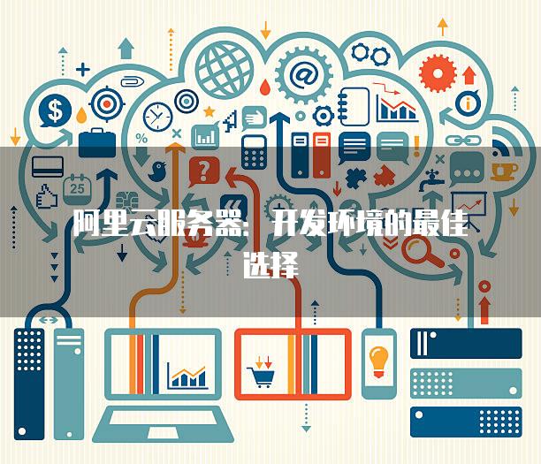 阿里云服务器:开发环境的最佳选择