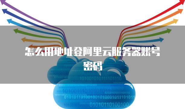 怎么用地址登阿里云服务器账号密码
