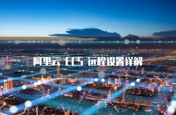 阿里云 ECS 远程设置详解