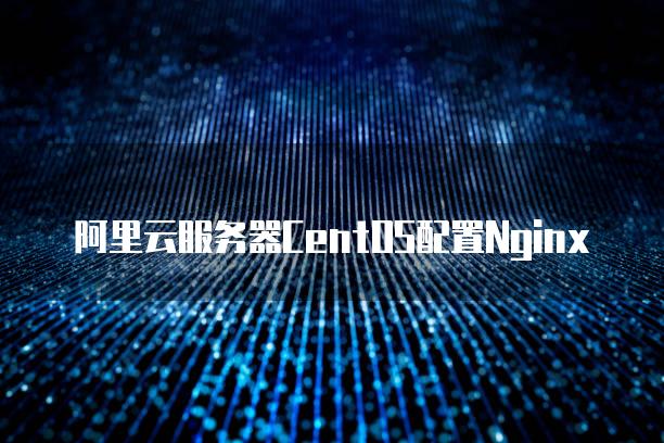 阿里云服务器centos配置nginx