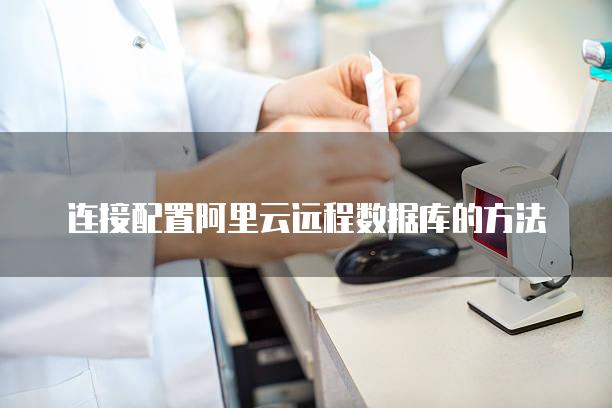 连接配置阿里云远程数据库的方法