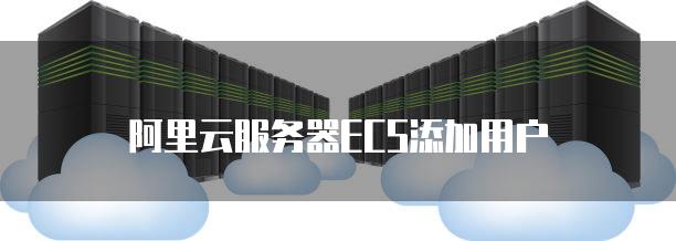 阿里云服务器ECS添加用户