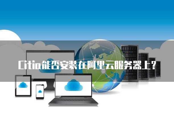 Citia能否安装在阿里云服务器上？